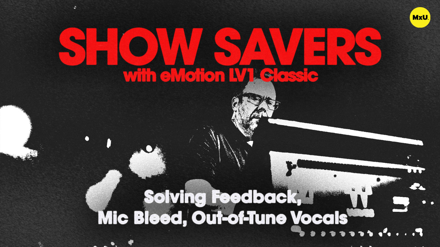 Show Savers - Solving Feedback, Mic Bleed, Out-of-Tune Vocals - MxU